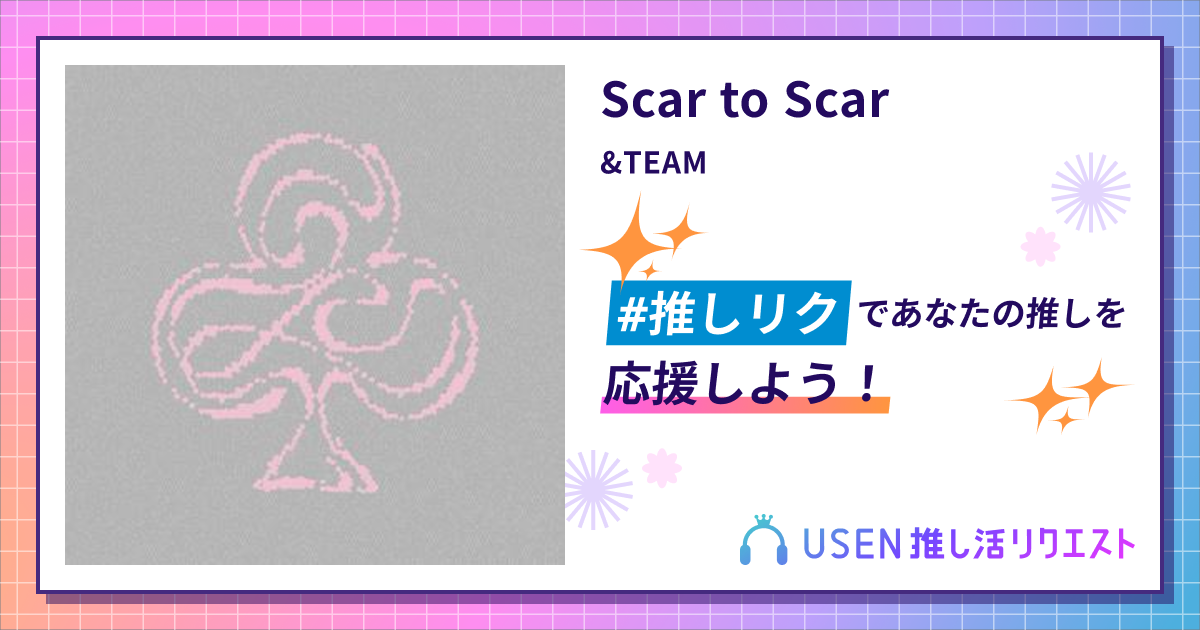 Scar to Scar - &TEAM | USEN 推し活リクエスト
