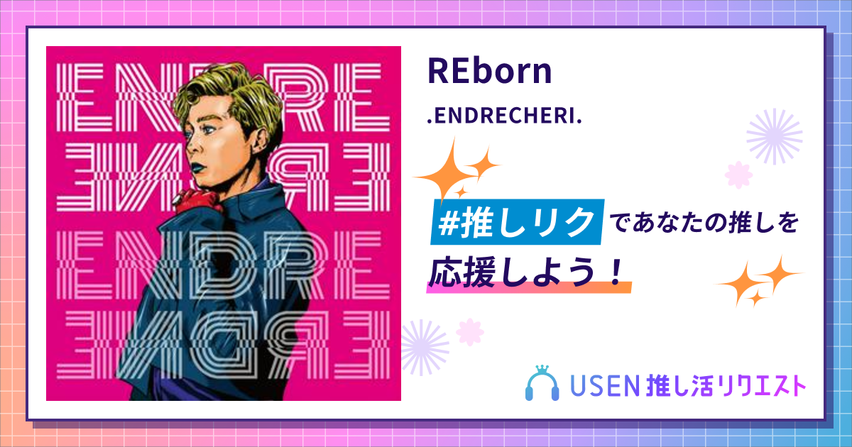 REborn - .ENDRECHERI. | USEN 推し活リクエスト